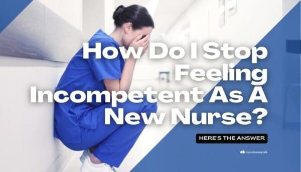 How Do I Stop Feeling Incompetent As A New Nurse? - Nurse Money Talk